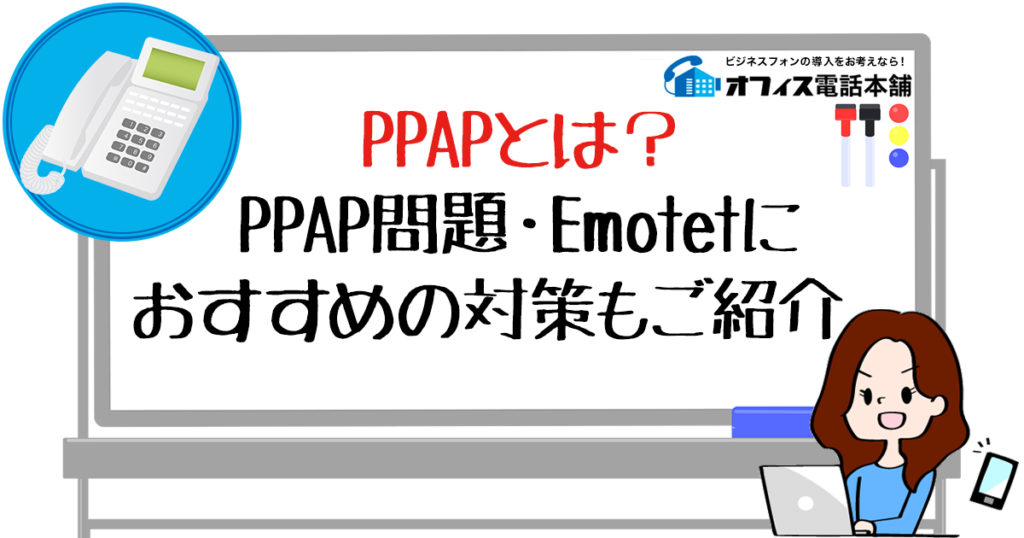 PPAPとは？PPAP問題・Emotetにおすすめの対策もご紹介 | ビジネスフォン(ビジネスホン)の導入をお考えならオフィス電話本舗